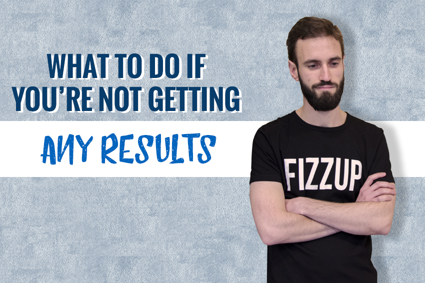 What to Do If You're Not Getting Any Results | FizzUp